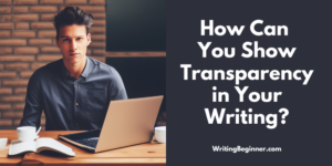 How Can You Show Transparency in Your Writing? (11 Top Ways) | Writing ...