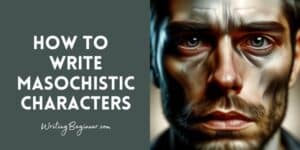 How To Write Masochistic Characters [20 Best Tips] - Writing Beginner